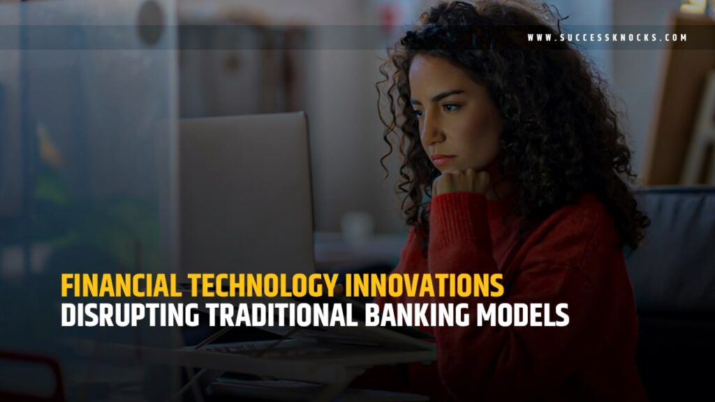 Financial Technology Innovations: Disrupting Traditional Banking Models